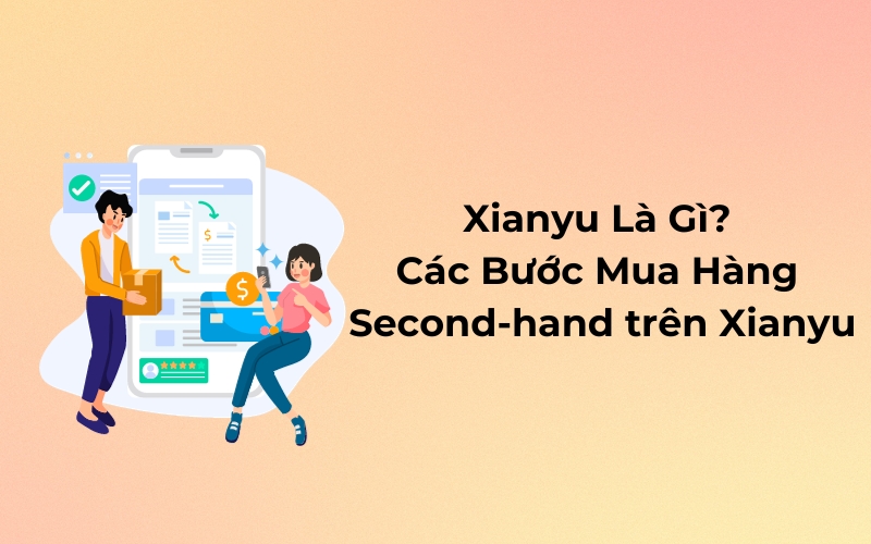 Xianyu Là Gì? Các Bước Mua Hàng Second-Hand Trên Xianyu